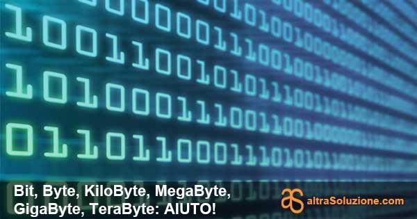 Bit, Byte, KiloByte, MegaByte, GigaByte, TeraByte: AIUTO!